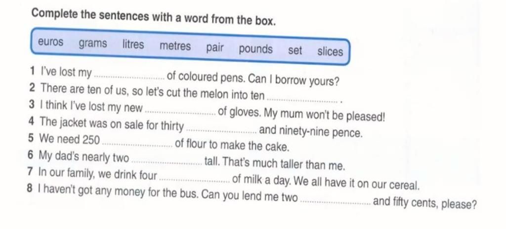 Complete the sentences with a word from the box. euros grams litres ...