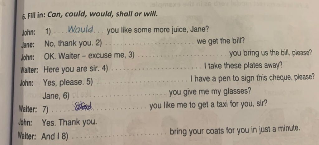 6. Fill in: Can, could, would, shall or will. John: 1) Would... you ...