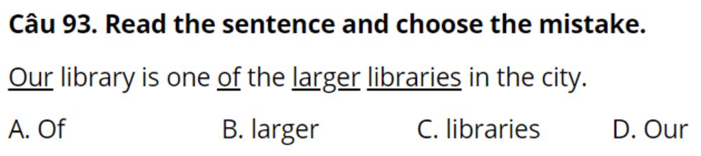 Câu 93. Read the sentence and choose the mistake. Our library is one of ...