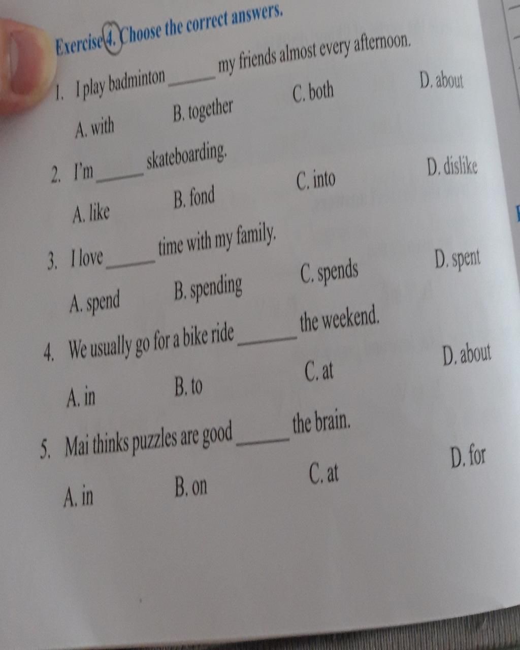 Exercise 4. Choose the correct answers. 1. I play badminton A. with 2 ...