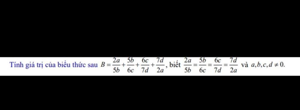 Tính giá trị của biểu thức sau B = 2a 5b 6c 7d + + + 5b 6c 7d 2a ", biết 2a 5b 5b 6c = 6c 7d 7d ...
