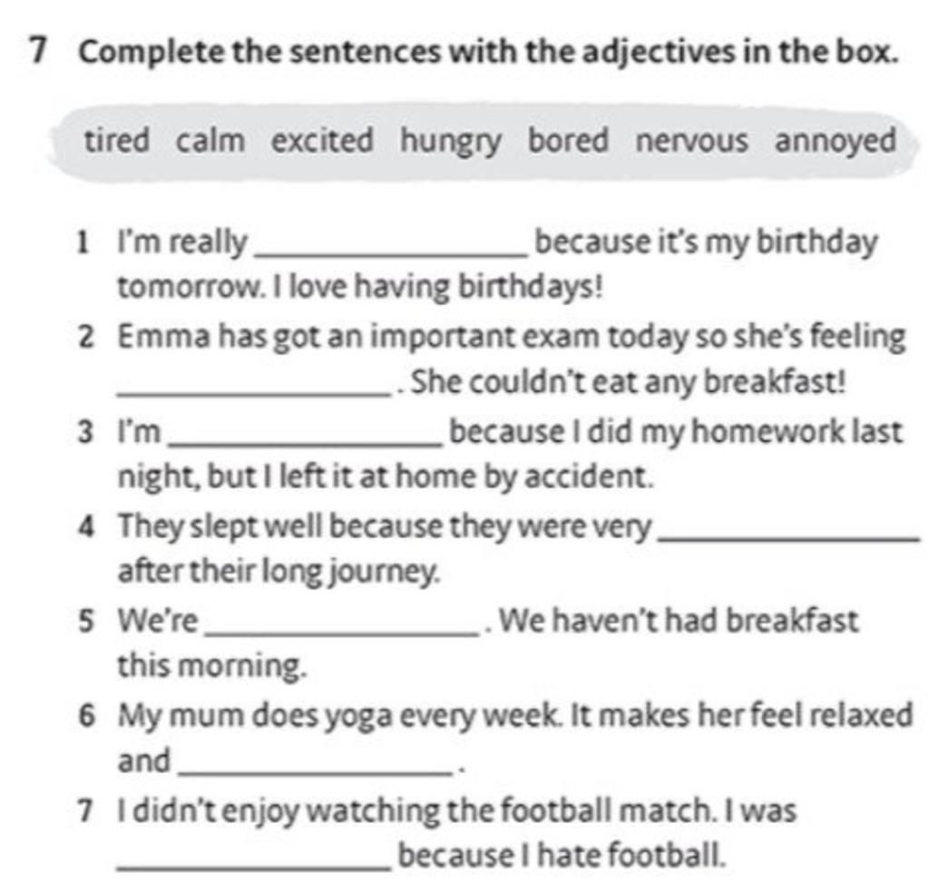 7 Complete the sentences with the adjectives in the box. tired calm ...