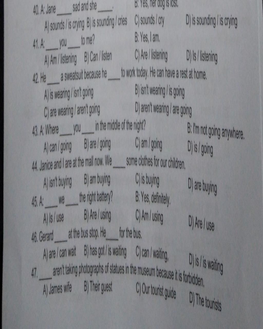 40. A: Jane sad and she B: Yes, her dog is lost. A) sounds/is crying B ...