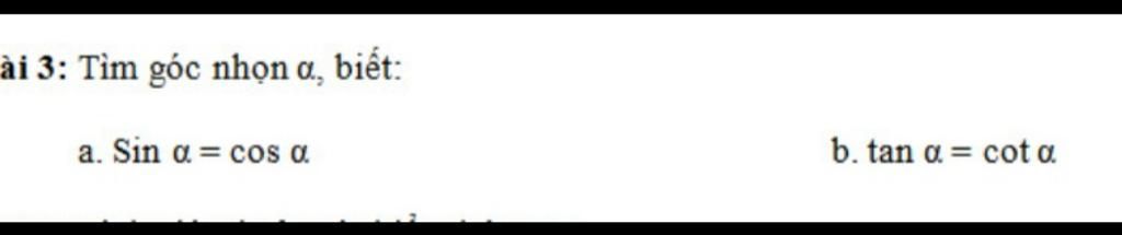 ài 3: Tìm góc nhọn a, biết: a. Sin α= cos a b. tan α= cot a