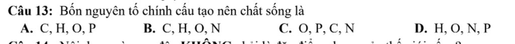 Câu 13: Bốn nguyên tố chính cấu tạo nên chất sống là A. C, H, O, P B. C ...