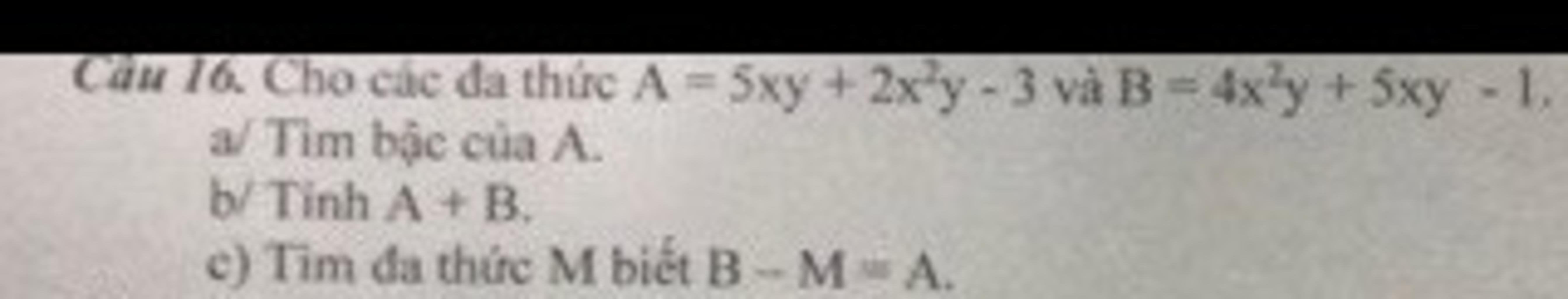 Câu 16. Cho các đa thức A = 5xy + 2xy - 3 và B 4xảy + 5xy - 1, a Tìm ...