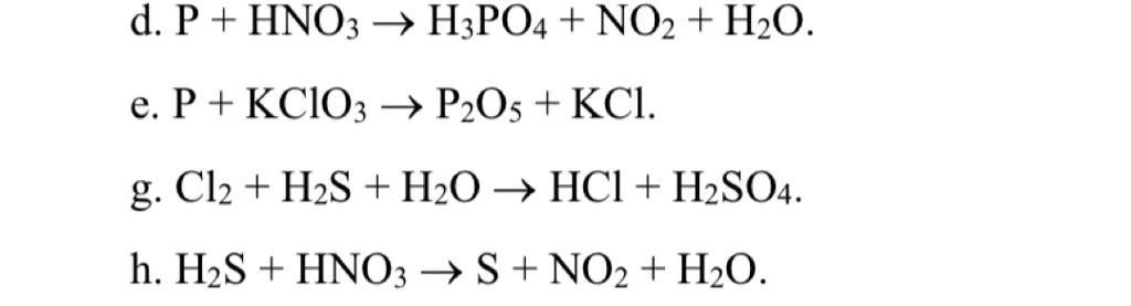 d. P+ HNO3 → H3PO4 + NO2 + H2O. e. P+ KClO3 → P2O5 + KCl. g. Cl2 + H2S ...