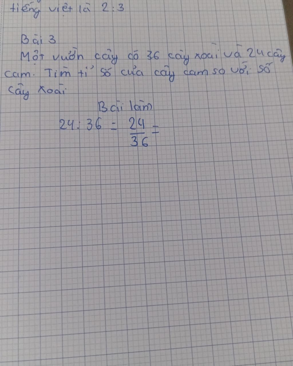 tiếng việt là 2:3 Bai 3 Một vườn cây có 36 cây xoài và 24 cây cam. Tìm ...